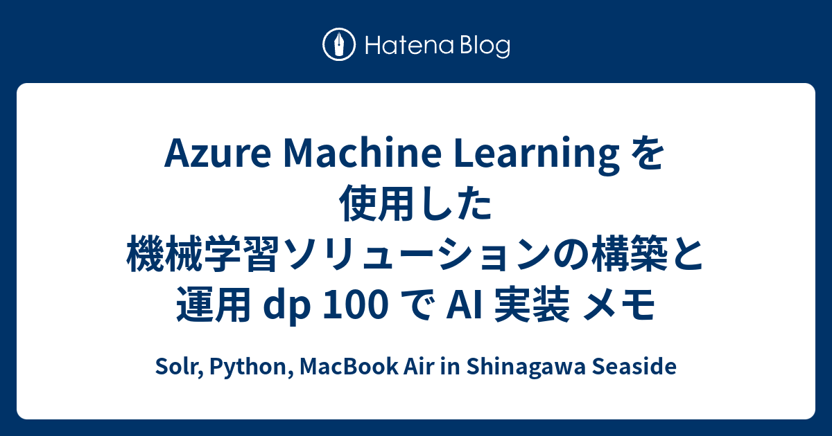 Azure Machine Learning を使用した機械学習ソリューションの構築と運用 dp 100 で AI 実装 メモ - Solr, Python, MacBook Air in ...