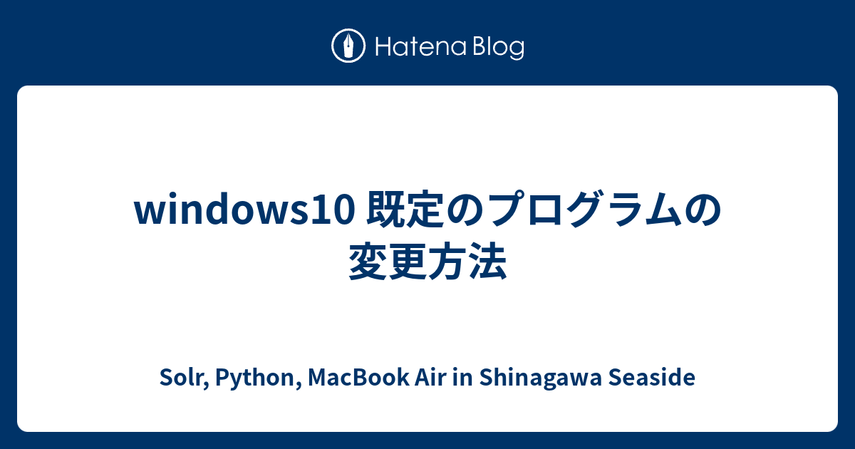 windows10 既定のプログラムの変更方法 - Solr, Python, MacBook Air in Shinagawa Seaside