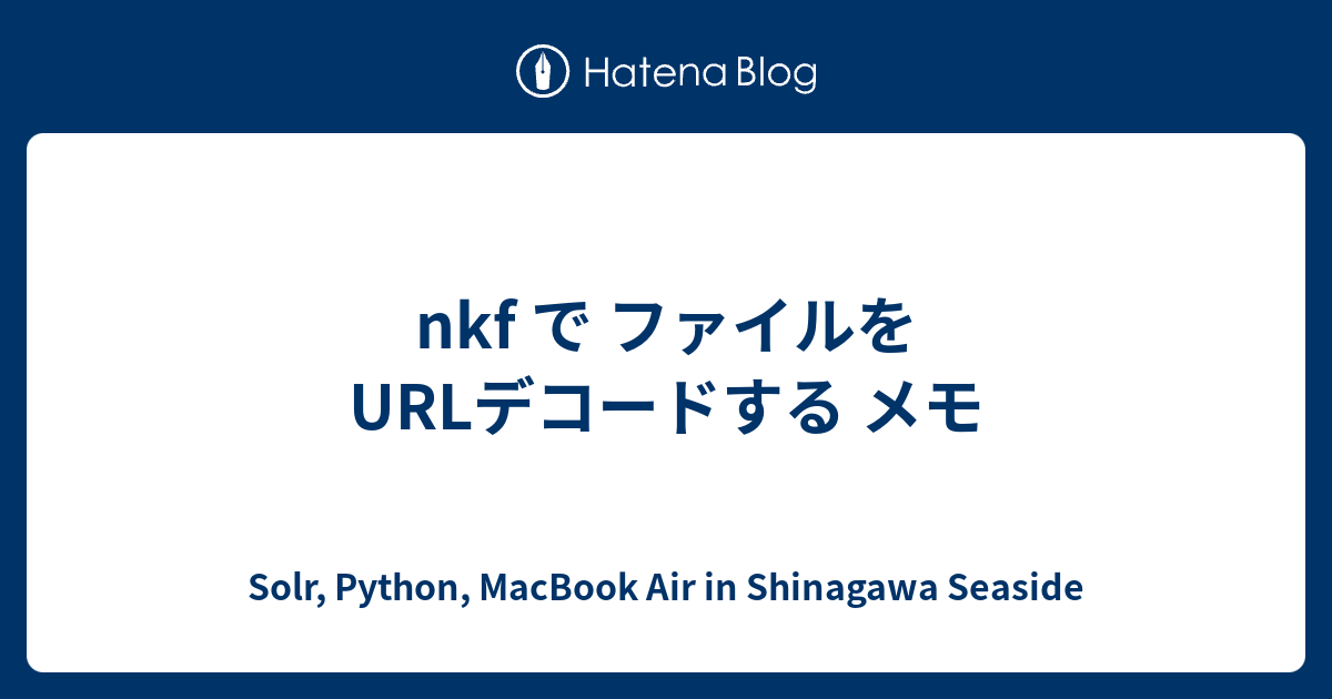 nkf で ファイルを URLデコードする メモ - Solr, Python, MacBook Air in Shinagawa Seaside