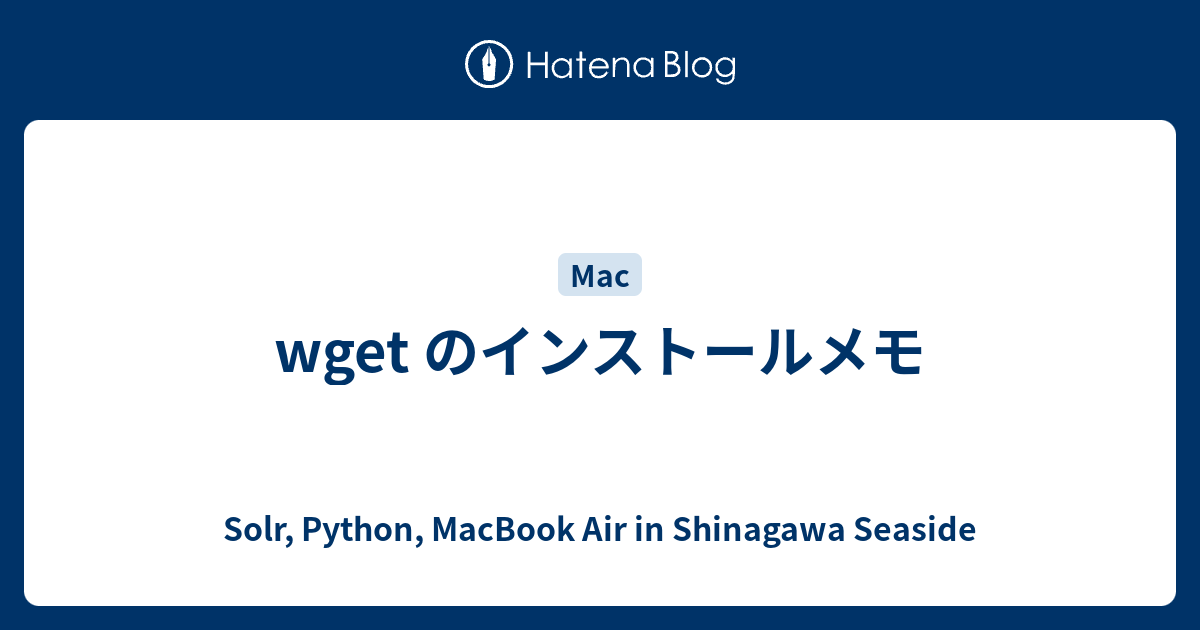 wget のインストールメモ - Solr, Python, MacBook Air in Shinagawa Seaside