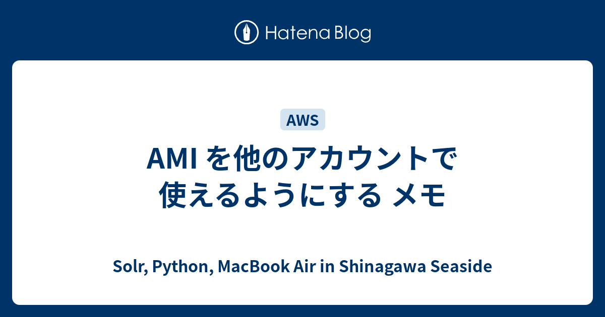 AMI を他のアカウントで使えるようにする メモ - Solr, Python, MacBook Air in Shinagawa Seaside