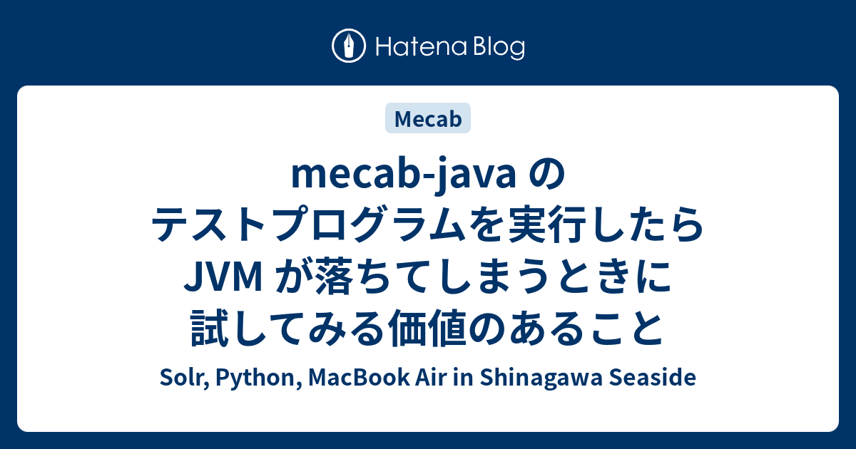 mecab-java のテストプログラムを実行したら JVM が落ちてしまうときに試してみる価値のあること - Solr, Python, MacBook Air in Shinagawa ...