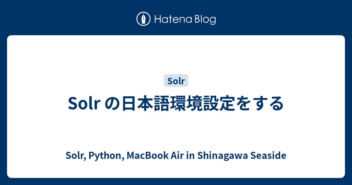 Solr の日本語環境設定をする - Solr, Python, MacBook Air in Shinagawa Seaside