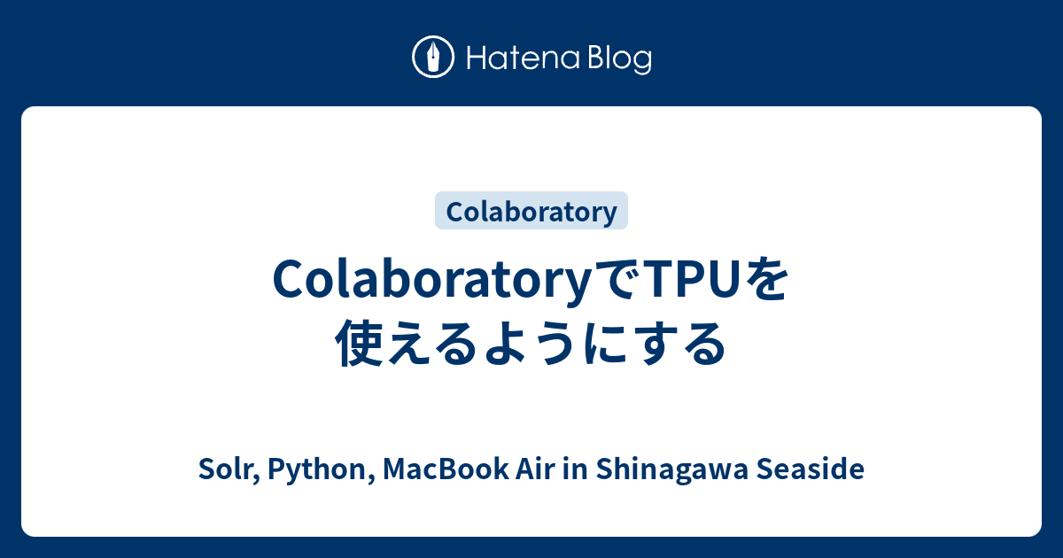ColaboratoryでTPUを使えるようにする - Solr, Python, MacBook Air in Shinagawa Seaside