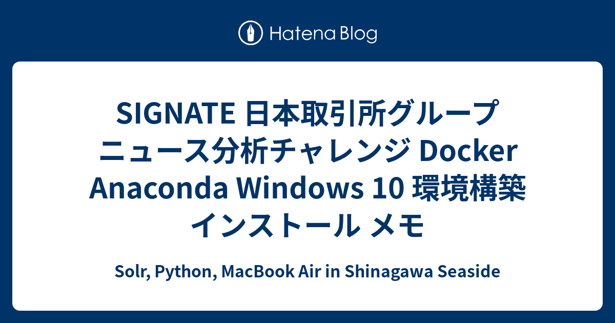 SIGNATE 日本取引所グループ ニュース分析チャレンジ Docker Anaconda Windows 10 環境構築 インストール メモ - Solr, Python, MacBook ...