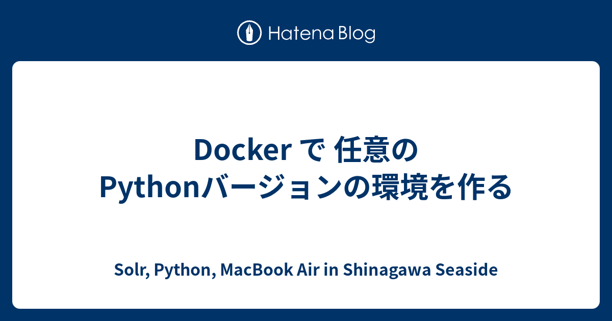 Docker で 任意のPythonバージョンの環境を作る - Solr, Python, MacBook Air in Shinagawa Seaside