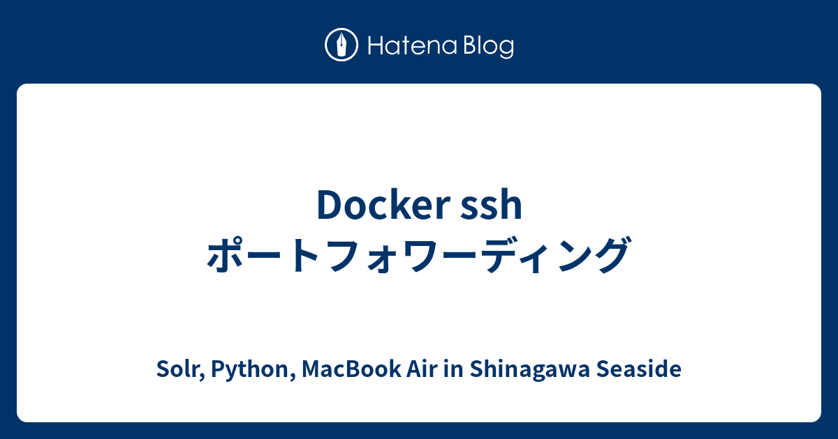 Docker ssh ポートフォワーディング - Solr, Python, MacBook Air in Shinagawa Seaside