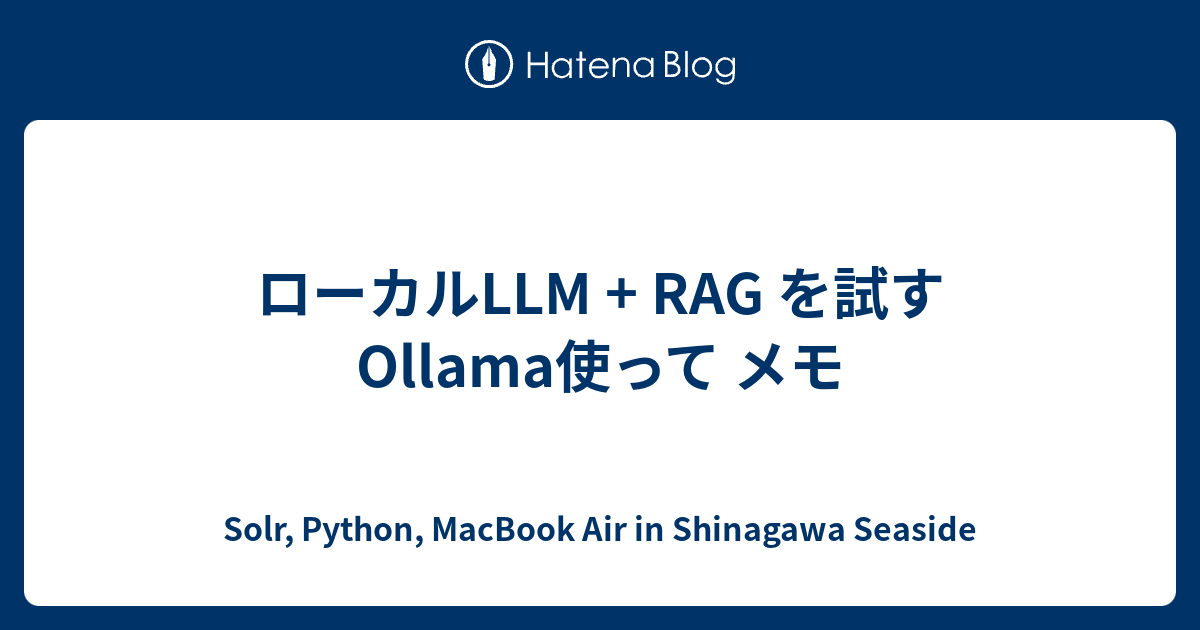 ローカルLLM + RAG を試す Ollama使って メモ - Solr, Python, MacBook Air in Shinagawa Seaside