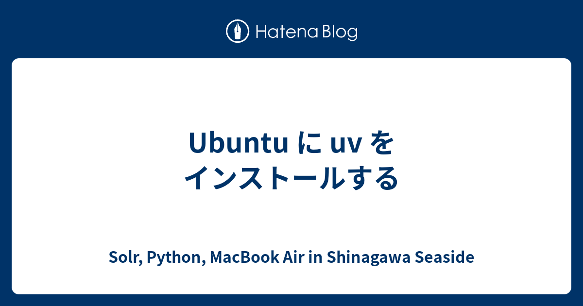 Ubuntu に uv をインストールする - Solr, Python, MacBook Air in Shinagawa Seaside