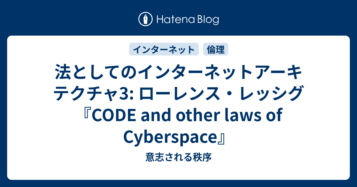 法としてのインターネットアーキテクチャ3: ローレンス・レッシグ『CODE and other laws of Cyberspace』 - 意志される秩序