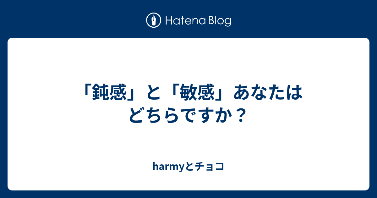 「鈍感」と「敏感」あなたはどちらですか？ - harmyとチョコ