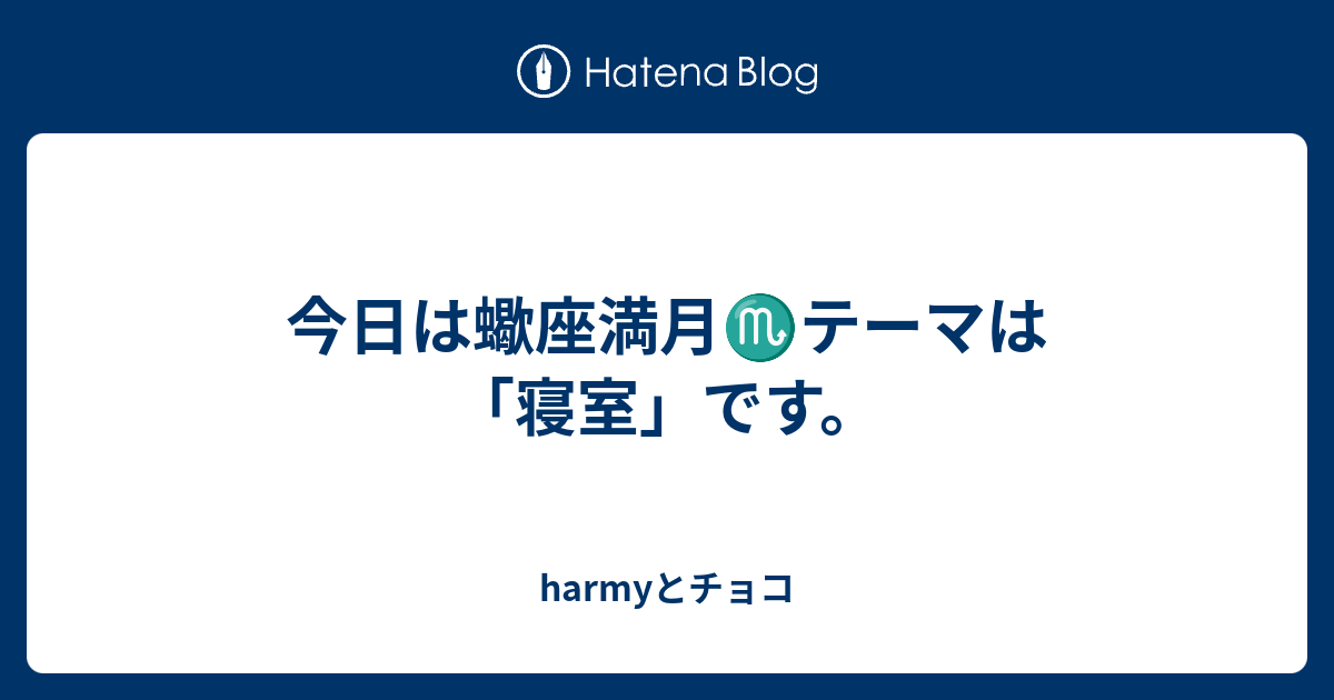今日は蠍座満月♏テーマは「寝室」です。 - harmyとチョコ