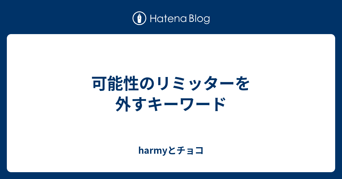 可能性のリミッターを外すキーワード - harmyとチョコ