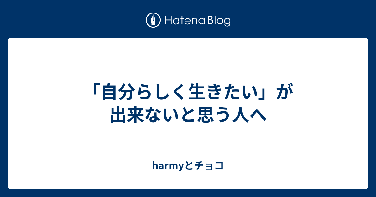 「自分らしく生きたい」が出来ないと思う人へ - harmyとチョコ