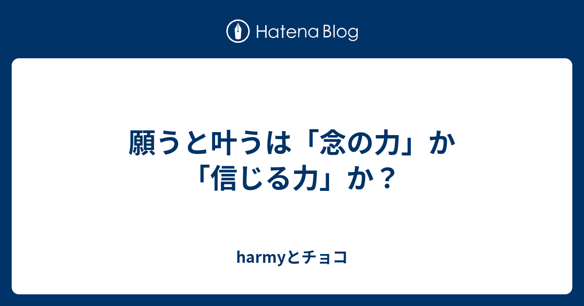 願うと叶うは「念の力」か「信じる力」か？ - harmyとチョコ