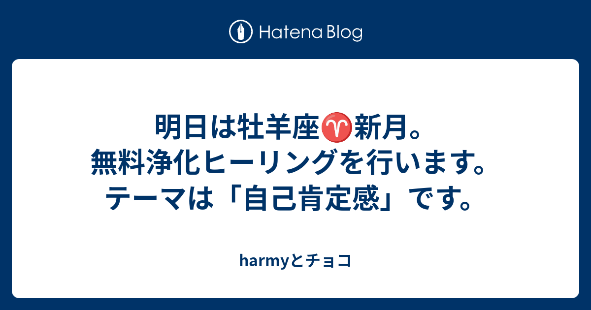 明日は牡羊座♈新月。無料浄化ヒーリングを行います。テーマは「自己肯定感」です。 - harmyとチョコ