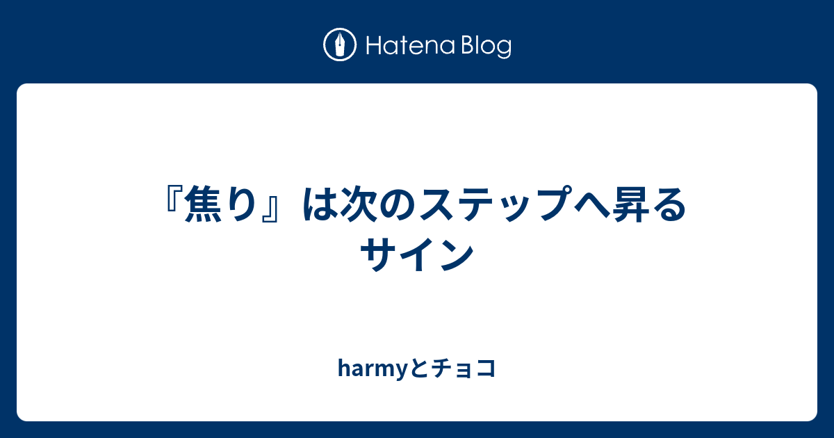 『焦り』は次のステップへ昇るサイン - harmyとチョコ