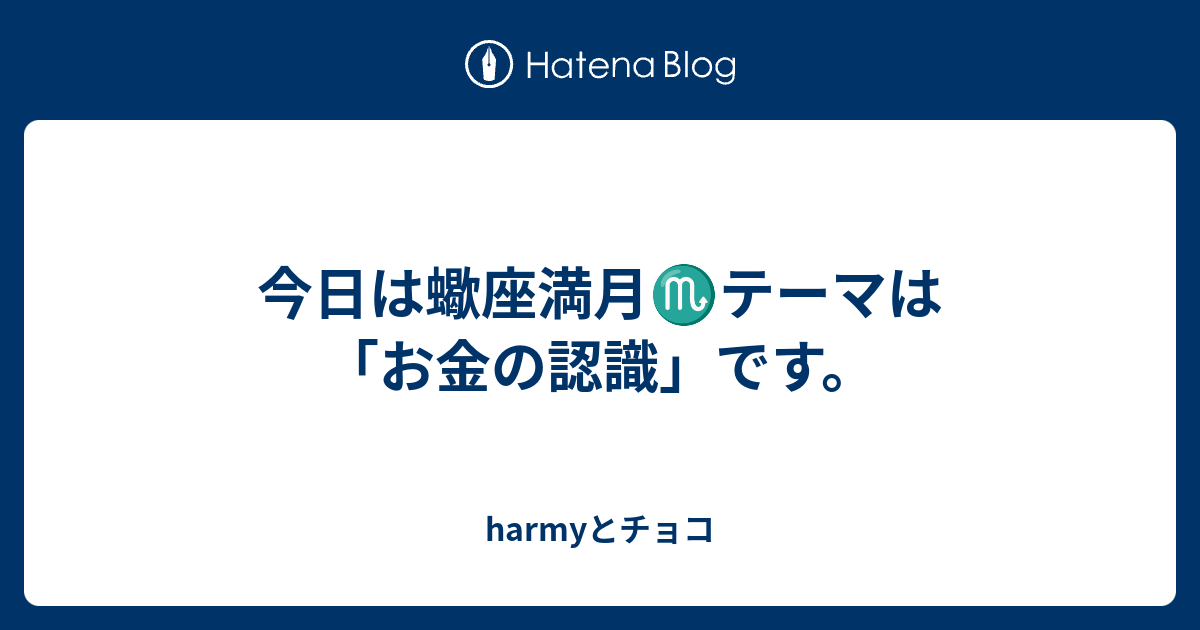 今日は蠍座満月♏テーマは「お金の認識」です。 - harmyとチョコ