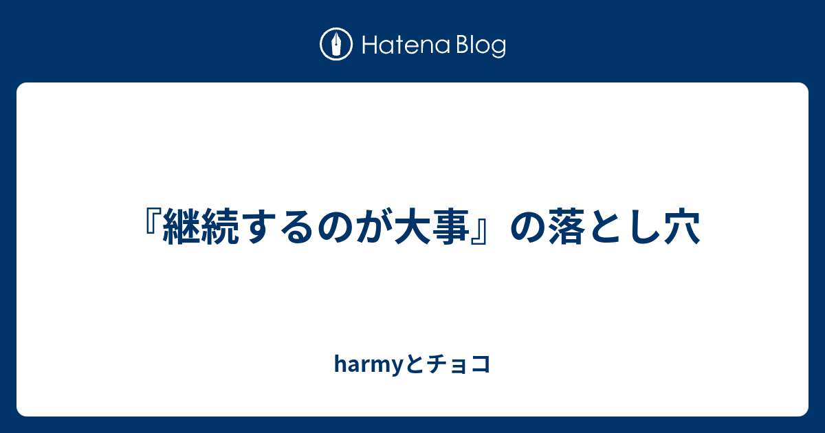 『継続するのが大事』の落とし穴 - harmyとチョコ