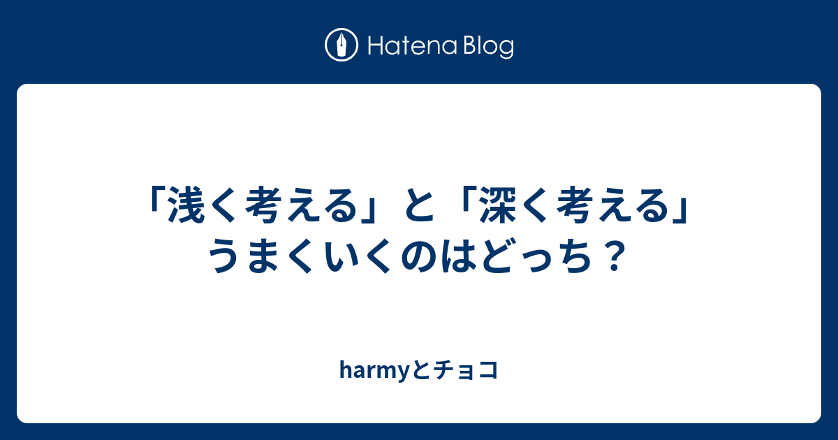「浅く考える」と「深く考える」うまくいくのはどっち？ - harmyとチョコ