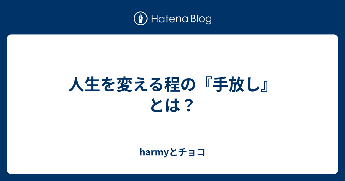 人生を変える程の『手放し』とは？ - harmyとチョコ
