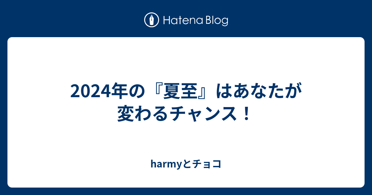 2024年の『夏至』はあなたが変わるチャンス！ - harmyとチョコ