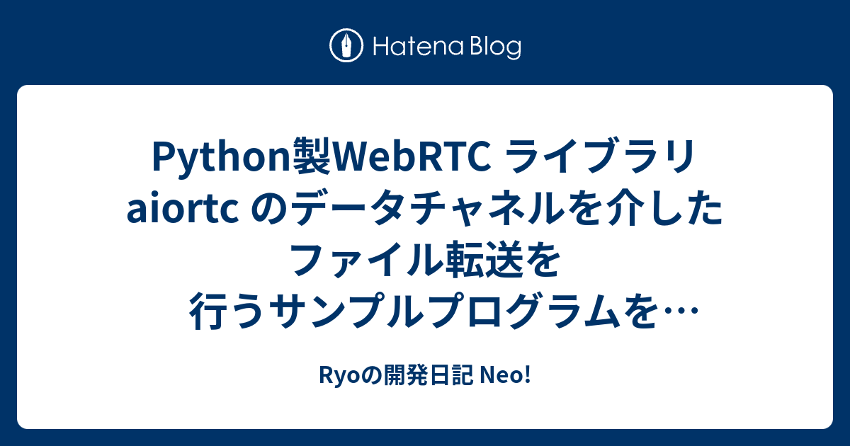 Python製WebRTC ライブラリ aiortc のデータチャネルを介したファイル転送を行うサンプルプログラムを動かしてみる - Ryoの開発日記 Neo!