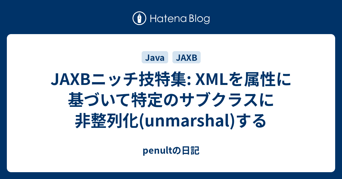JAXBニッチ技特集: XMLを属性に基づいて特定のサブクラスに非整列化(unmarshal)する - penultの日記