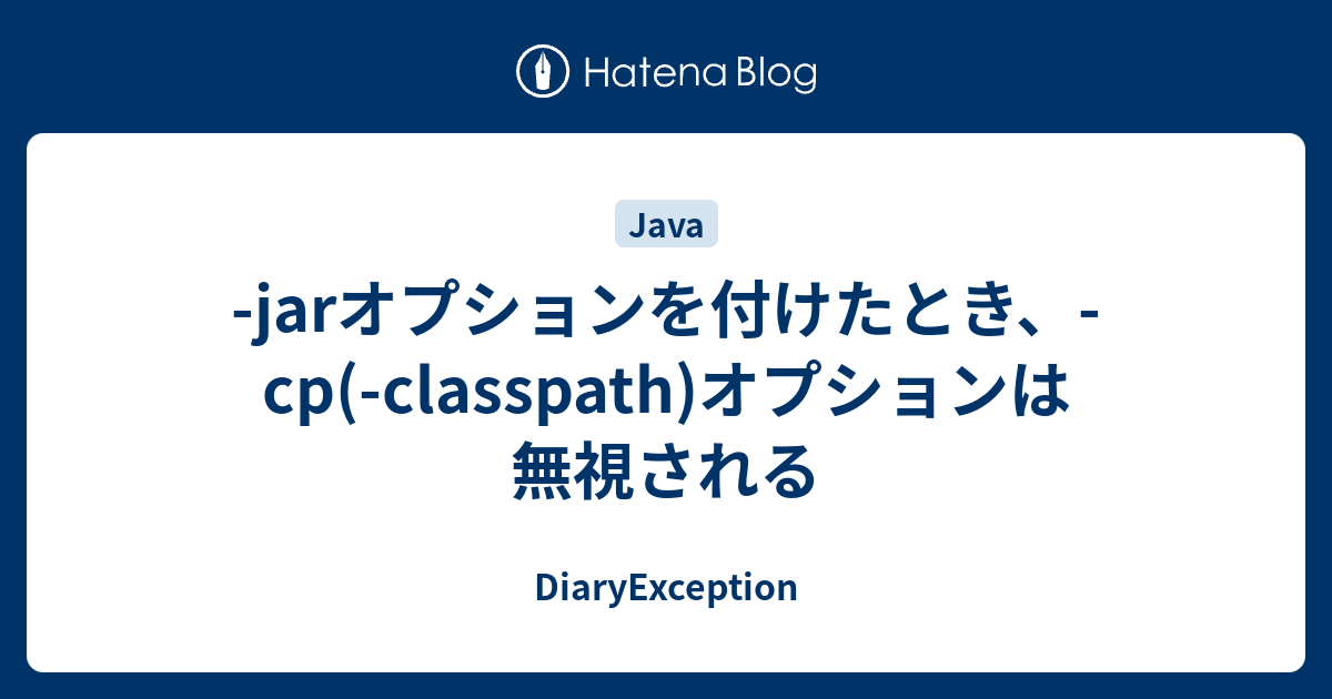 -jarオプションを付けたとき、-cp(-classpath)オプションは無視される - DiaryException