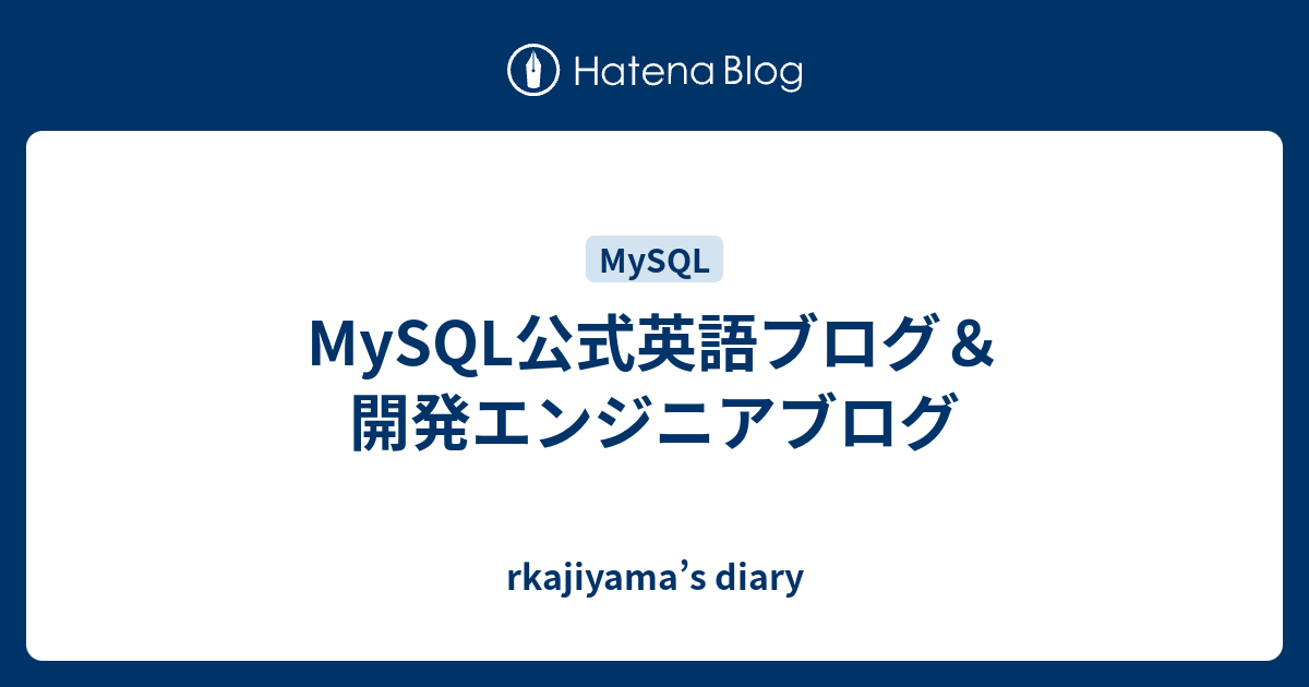 MySQL公式英語ブログ＆開発エンジニアブログ - rkajiyama’s diary