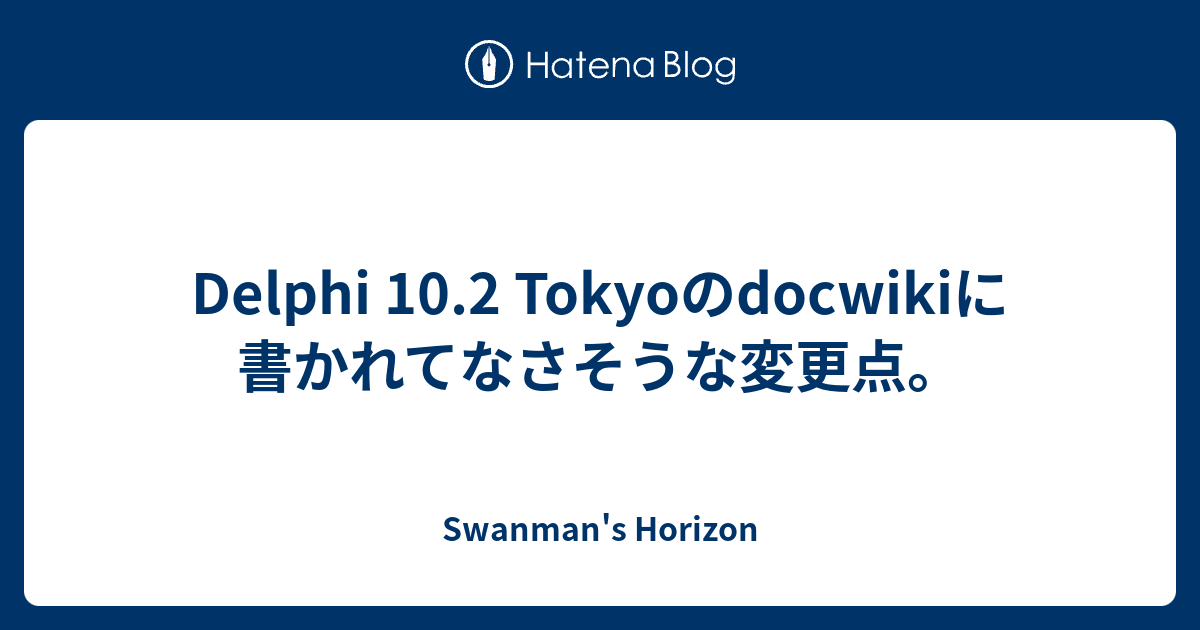 Delphi 10.2 Tokyoのdocwikiに書かれてなさそうな変更点。 - Swanman's Horizon