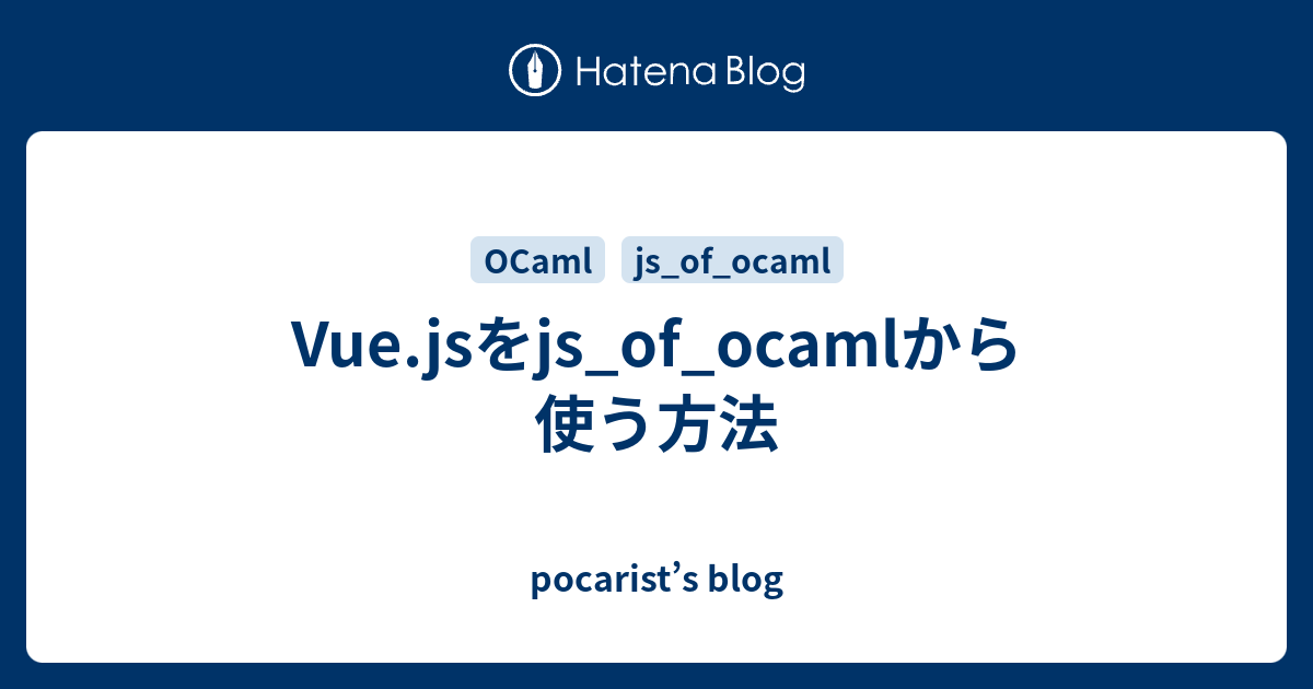 Vue.jsをjs_of_ocamlから使う方法 - pocarist’s blog