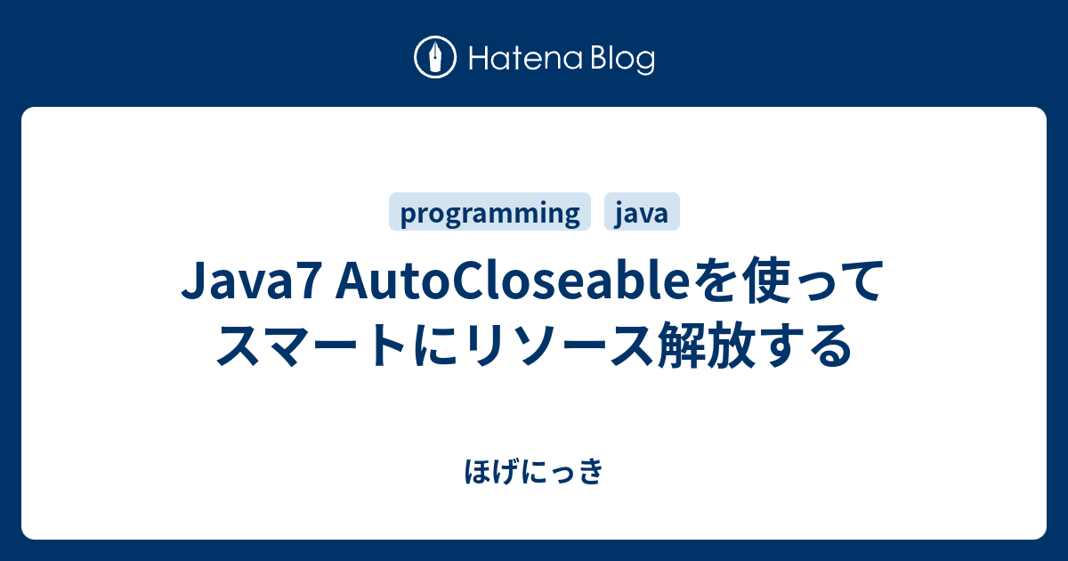 Java7 AutoCloseableを使ってスマートにリソース解放する - ほげにっき