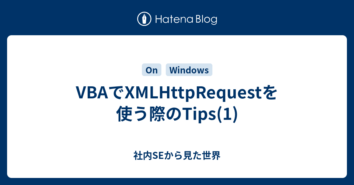 VBAでXMLHttpRequestを使う際のTips(1) - 社内SEから見た世界