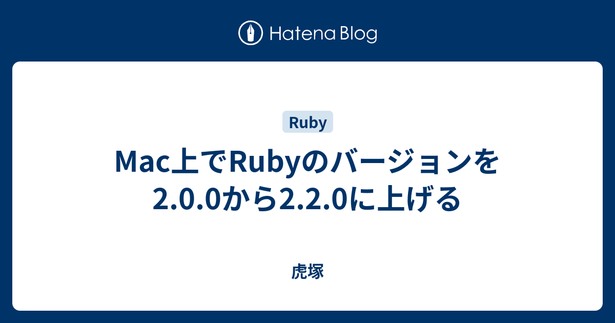 Mac上でRubyのバージョンを2.0.0から2.2.0に上げる - 虎塚