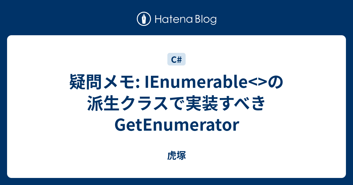 疑問メモ: IEnumerable の派生クラスで実装すべきGetEnumerator - 虎塚