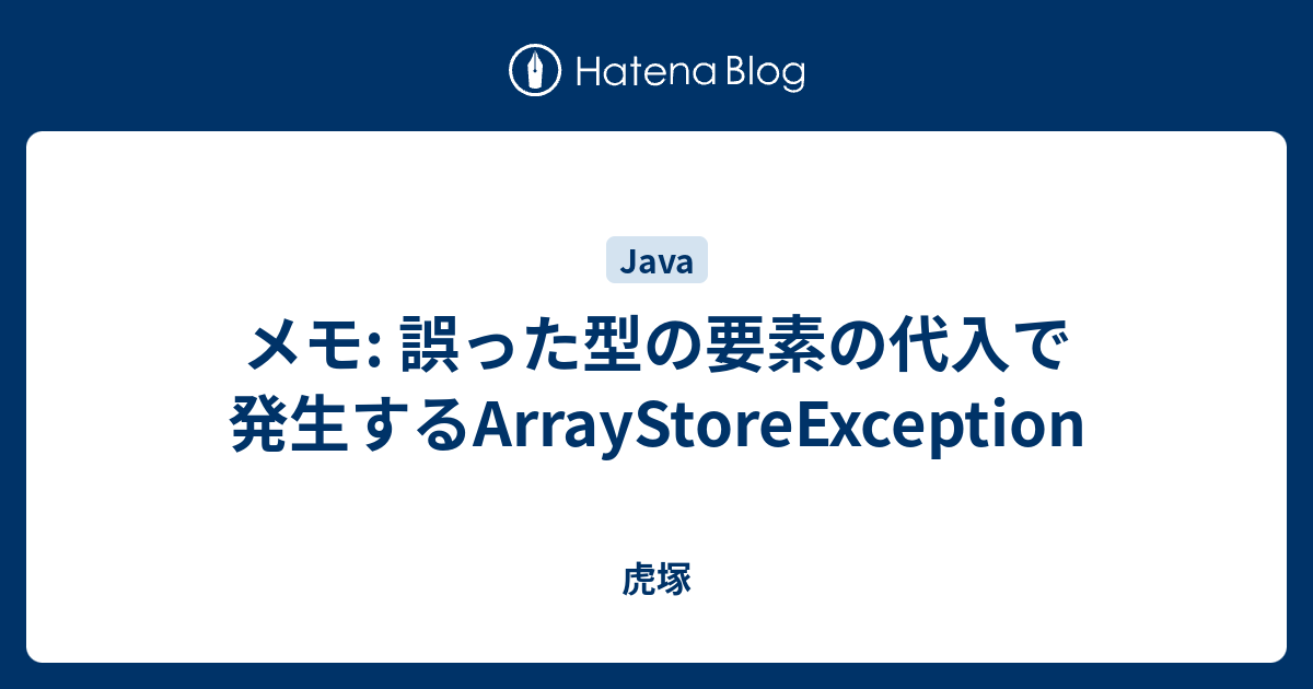 メモ: 誤った型の要素の代入で発生するArrayStoreException - 虎塚