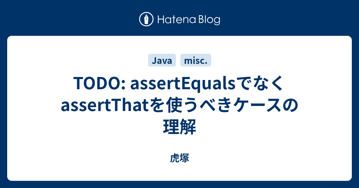TODO: assertEqualsでなくassertThatを使うべきケースの理解 - 虎塚