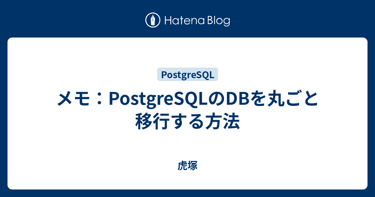 メモ：postgresqlのdbを丸ごと移行する方法 虎塚