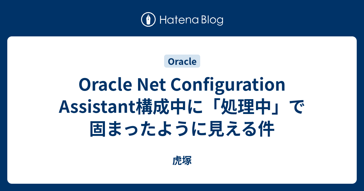 Oracle Net Configuration Assistant構成中に「処理中」で固まったように見える件 虎塚