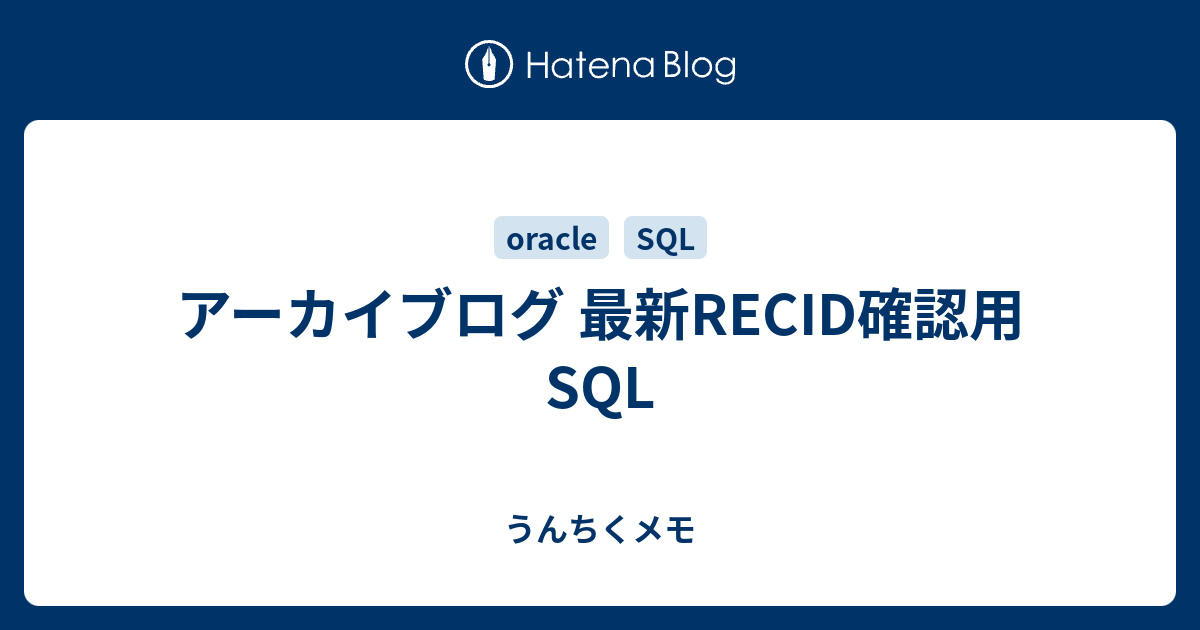 アーカイブログ 最新RECID確認用SQL - うんちくメモ