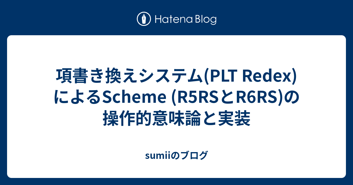 項書き換えシステム(PLT Redex)によるScheme (R5RSとR6RS)の操作的意味論と実装 - sumiiのブログ