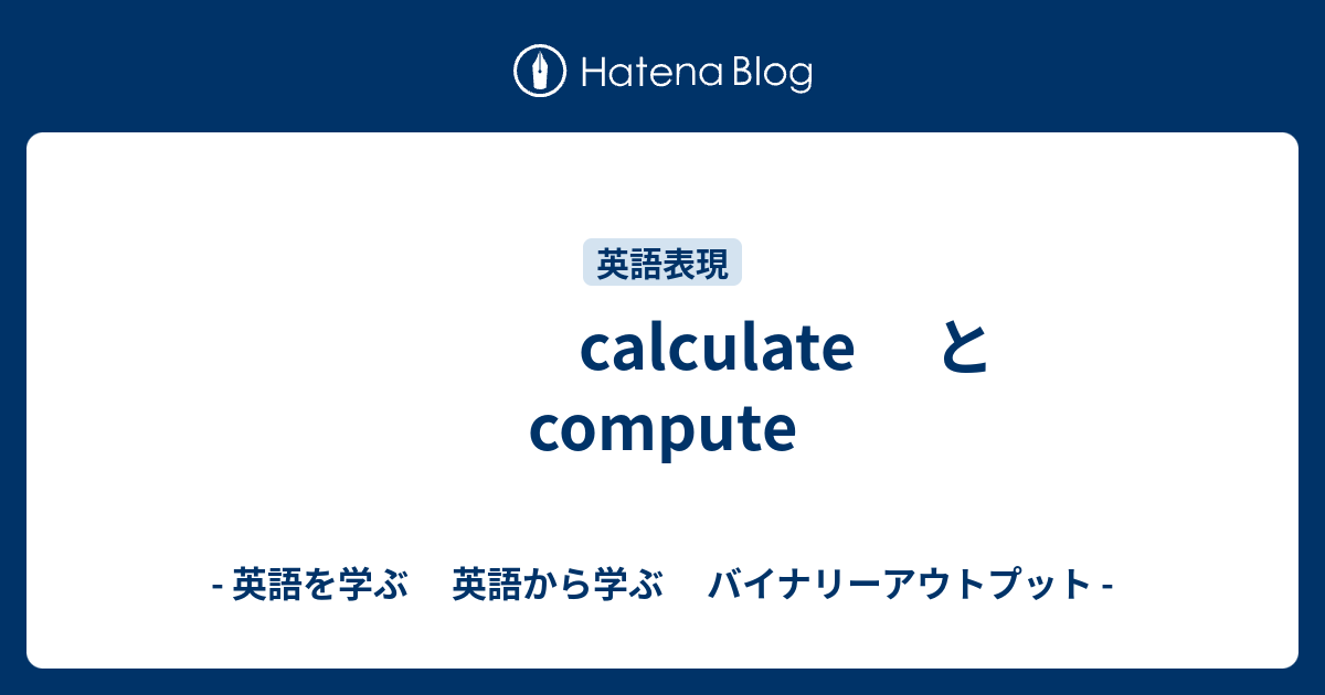 calculate と compute - - 英語を学ぶ 英語から学ぶ バイナリーアウトプット