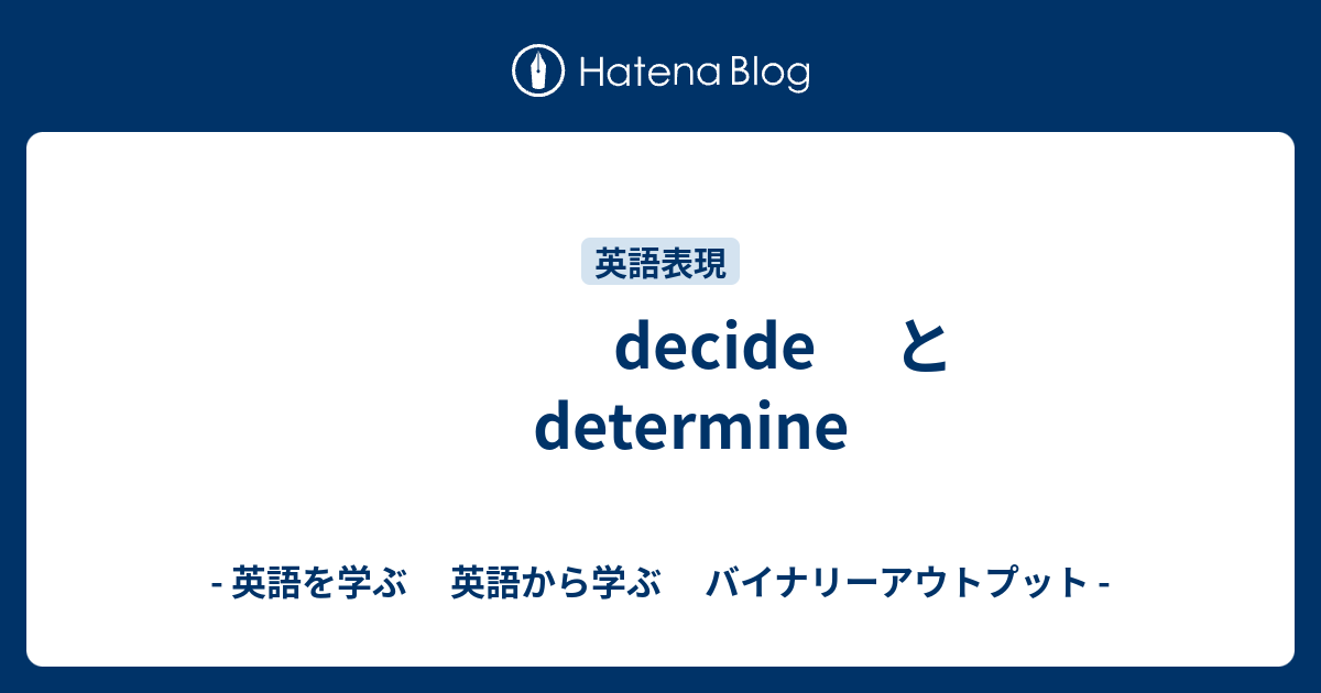 decide と determine - - 英語を学ぶ 英語から学ぶ バイナリーアウトプット