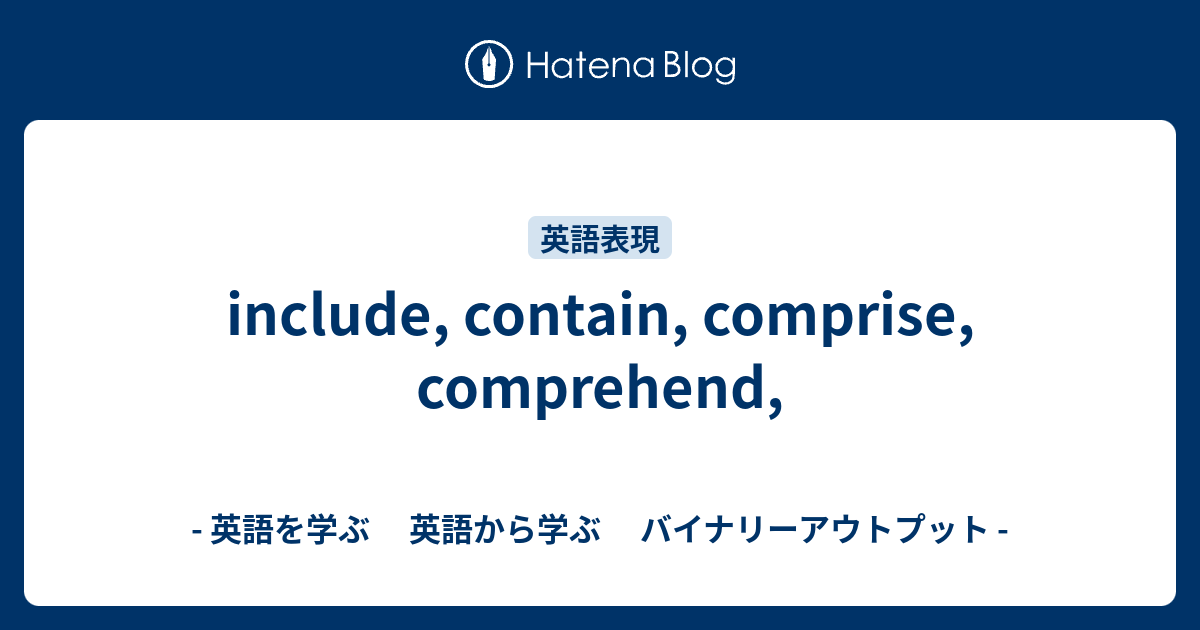include, contain, comprise, comprehend, - - 英語を学ぶ 英語から学ぶ バイナリーアウトプット
