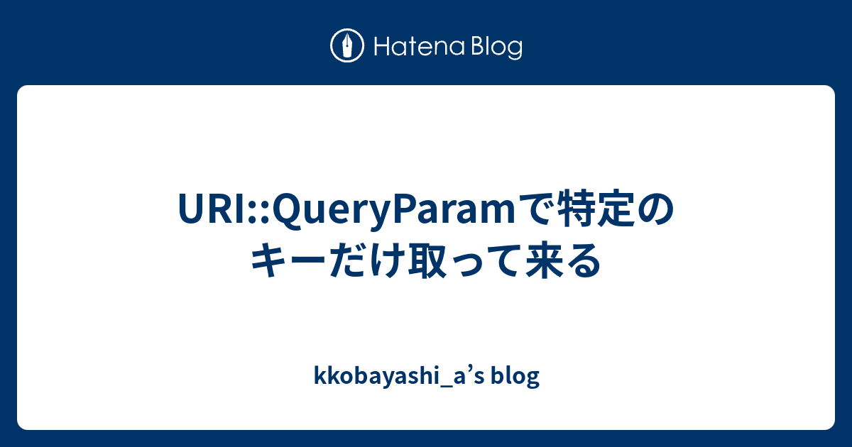 URI::QueryParamで特定のキーだけ取って来る - kkobayashi_a’s blog