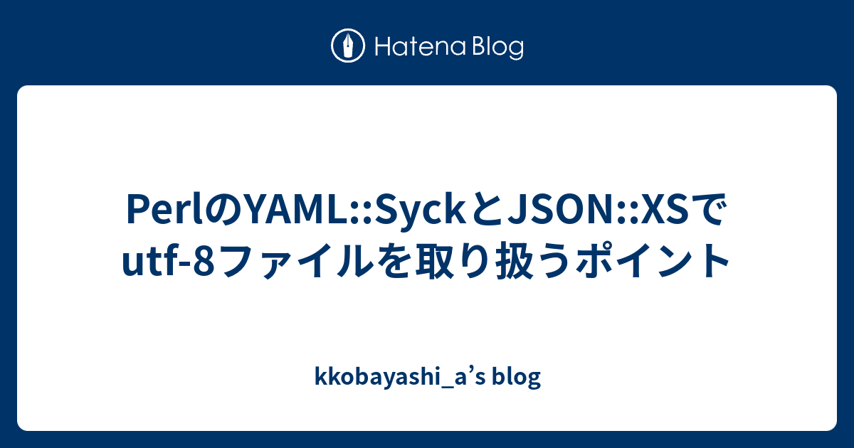 PerlのYAML::SyckとJSON::XSでutf-8ファイルを取り扱うポイント - kkobayashi_a’s blog