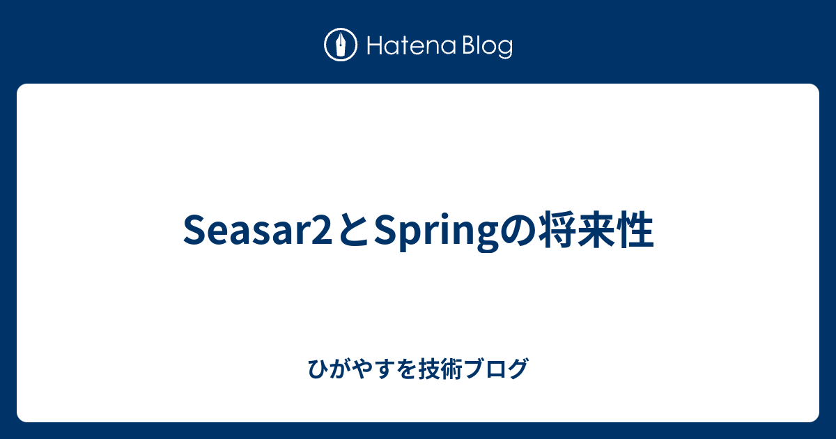 Seasar2とSpringの将来性 - ひがやすを技術ブログ