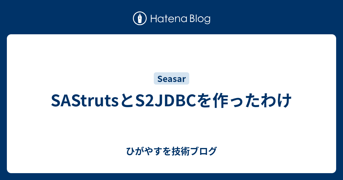 SAStrutsとS2JDBCを作ったわけ - ひがやすを技術ブログ