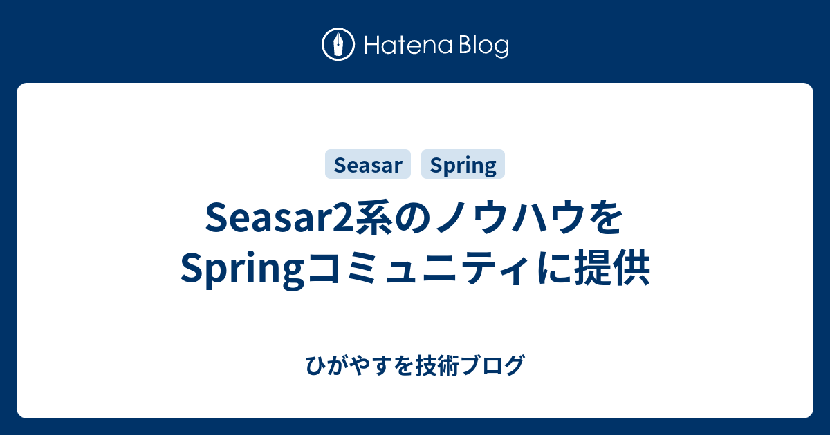 Seasar2系のノウハウをSpringコミュニティに提供 - ひがやすを技術ブログ